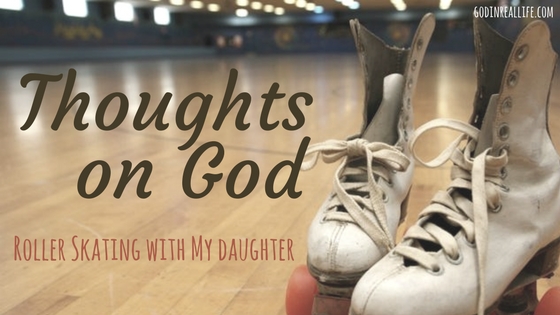 Thoughts on God: Roller Skating with My Daughter – God in Real Life
